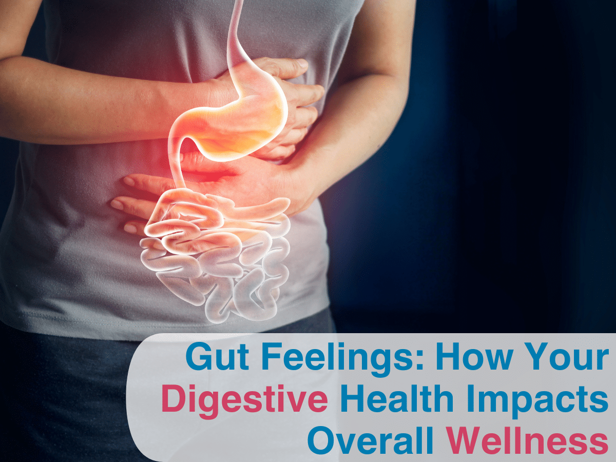 Gut Feelings: How Your Digestive Health Impacts Overall Wellness ...