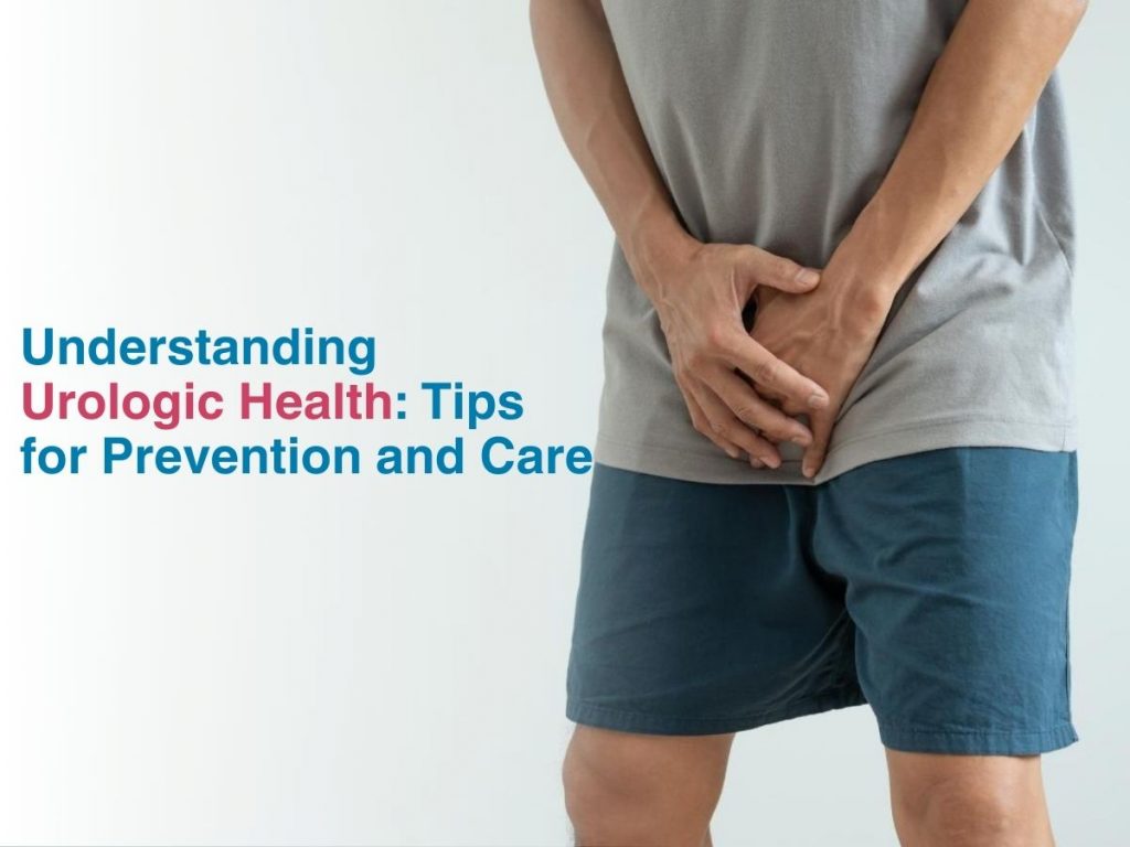 Understanding Urologic Health: Tips for Prevention and Care