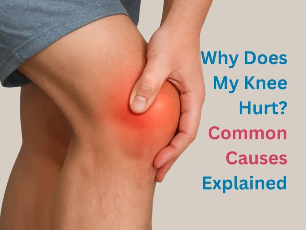 Why Does My Knee Hurt? Common Causes Explained