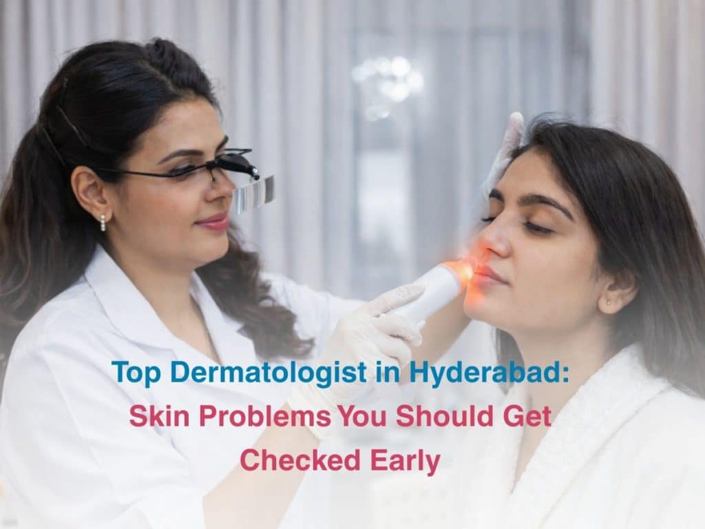 Top Dermatologist in Hyderabad: Skin Problems You Should Get Checked Early
